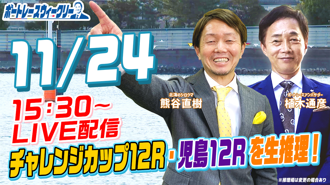 11月24日（木）夕方15時30分から「ボートレースウィークリー」をLIVE配信！今回は熊谷直樹さんがリモート出演！植木通彦ボートレースアンバサダーとチャレンジカップ12Rなどを生推理 ...