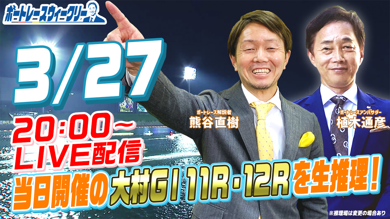 3月27日（月）20時から「ボートレースウィークリー」をLIVE配信！熊谷直樹さんがリモート出演！植木通彦ボートレースアンバサダーと【大村G1 11R・12R】を生推理！YouTube と ...