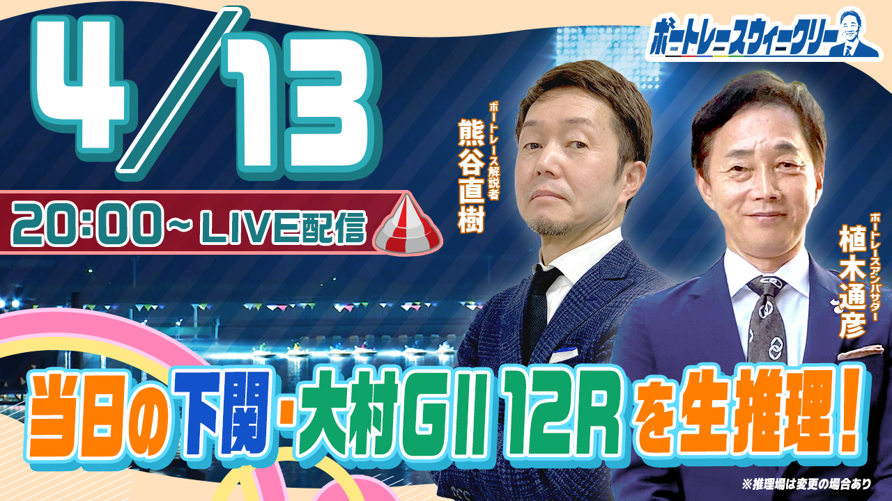 4月13日（木）20時から「ボートレースウィークリー」をLIVE配信！熊谷直樹さんがリモート出演！植木通彦ボートレースアンバサダーと【下関12R・大村G2 12R】を生推理！YouTubeと ...