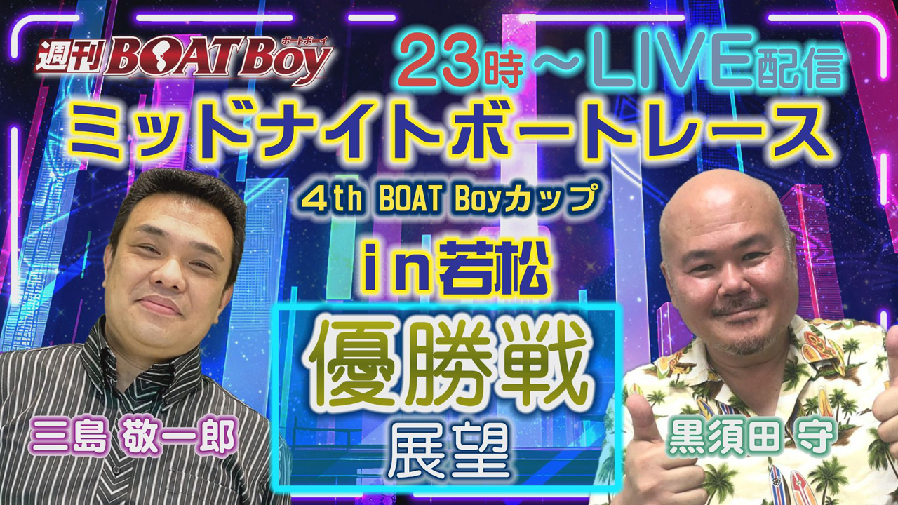 7/15（土）23時からLIVE配信！！週刊BOATBoy若松ミッドナイト ボートレース4thBOATBoyカップ 優勝戦展望 | BOAT RACE オフィシャルウェブサイト