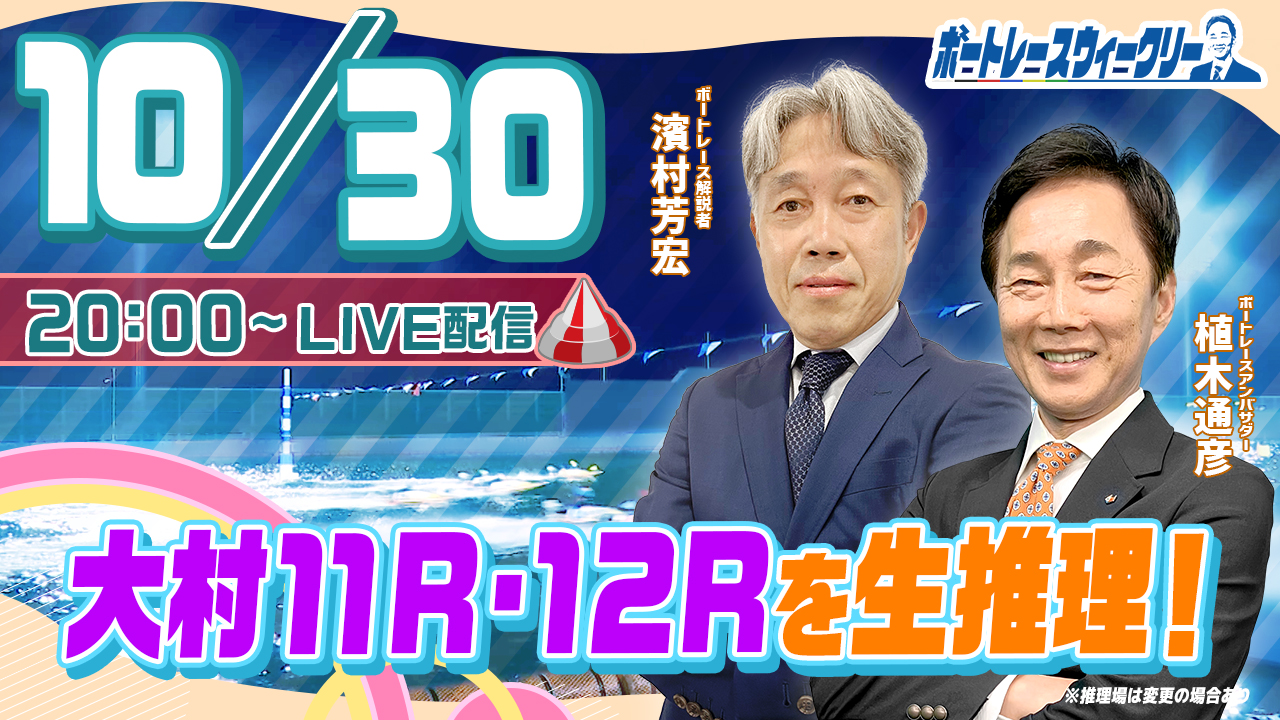 10月30日（月）20時から「ボートレースウィークリー」をLIVE配信！濱村芳宏さんがリモート出演！植木通彦ボートレースアンバサダーと注目の【大村11R＆12R】を生推理！YouTube と ...