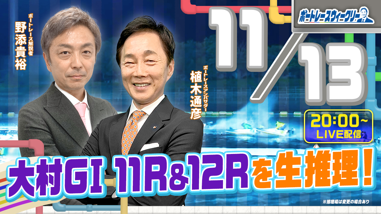 11月13日（月）20時から「ボートレースウィークリー」をLIVE配信！論理的でわかりやすい推理が評判の野添貴裕さんがリモート出演！植木通彦ボートレースアンバサダーと【大村G1 11R＆12R ...
