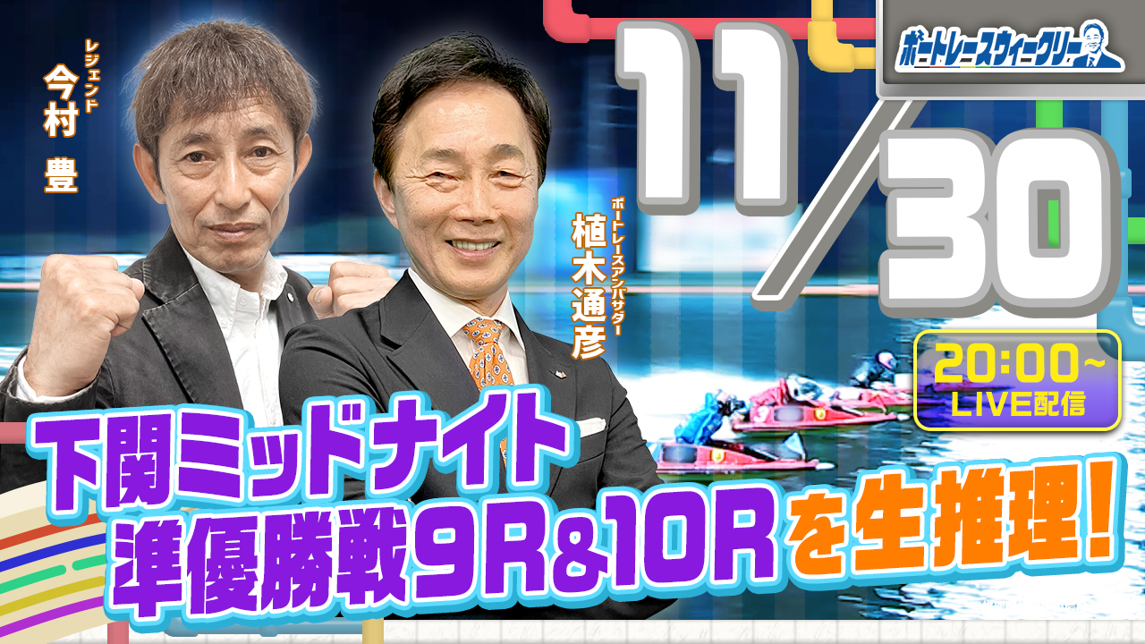 11月30日（木）20時から「ボートレースウィークリー」をLIVE配信！レジェンド今村豊さんがリモート出演！植木通彦ボートレースアンバサダーと【下関ミッドナイト準優勝戦9R＆10R】を生推理 ...