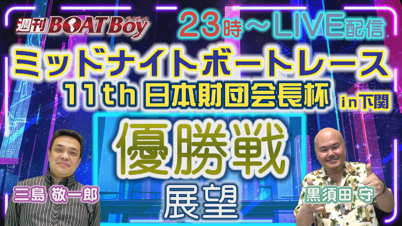 2/3（土）23時からLIVE配信！！週刊BOATBoy ミッドナイトボートレース11th 日本財団会長杯in下関優勝戦展望 | BOAT RACE オフィシャルウェブサイト
