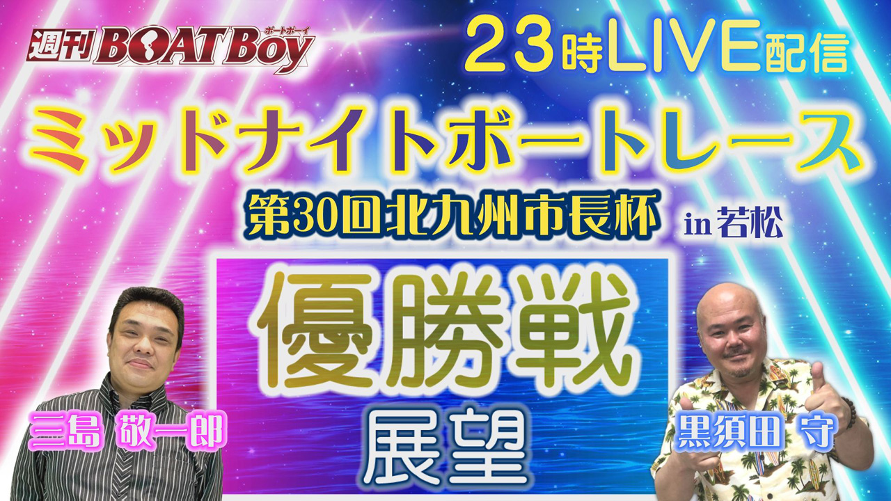 4/5（金）23時からLIVE配信！！週刊BOATBoy ミッドナイトボートレース第30回北九州市長杯 in若松 優勝戦展望 | BOAT RACE オフィシャルウェブサイト
