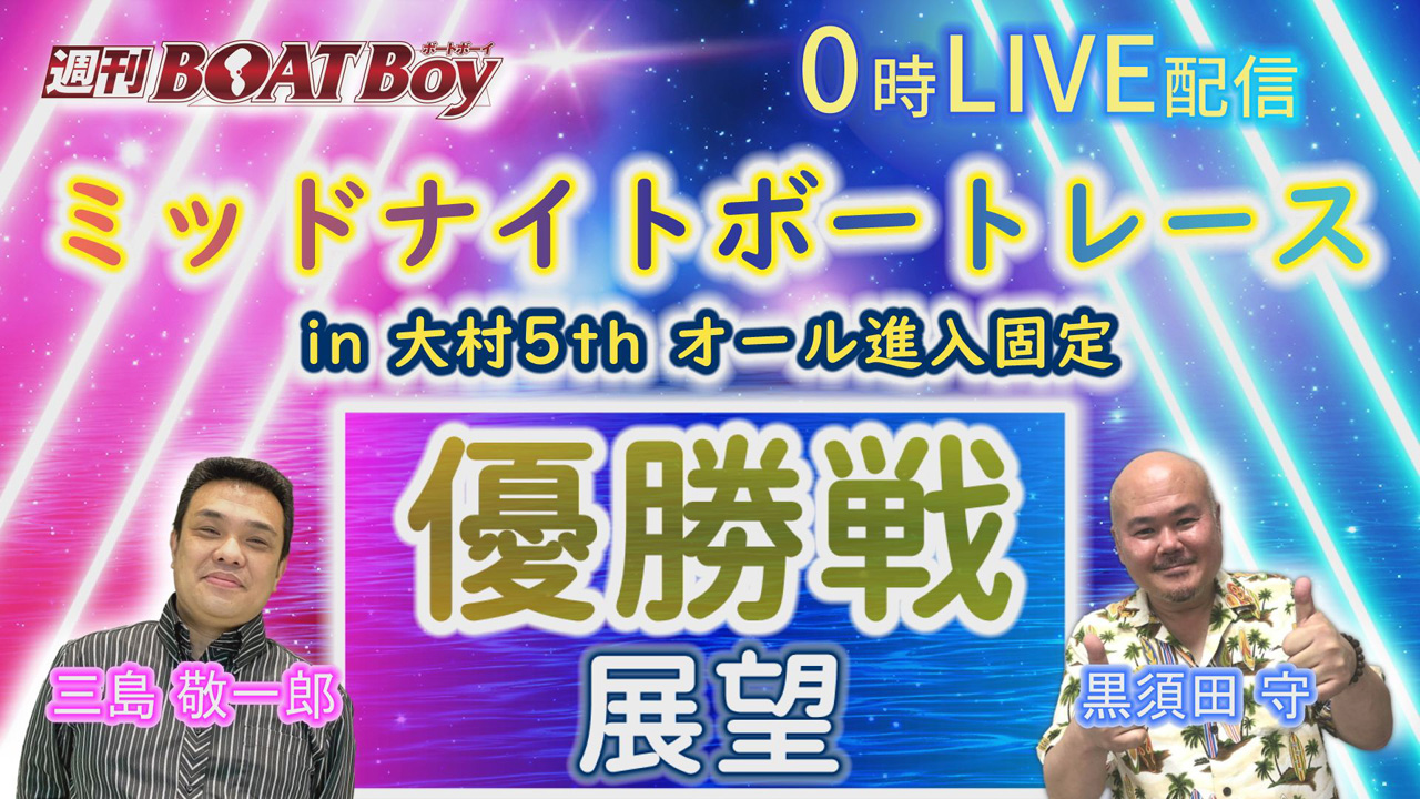 11/30（土）0時からLIVE配信！！週刊BOATBoy ミッドナイトボートレースin大村5thオール進入固定優勝戦展望 | BOAT RACE オフィシャルウェブサイト