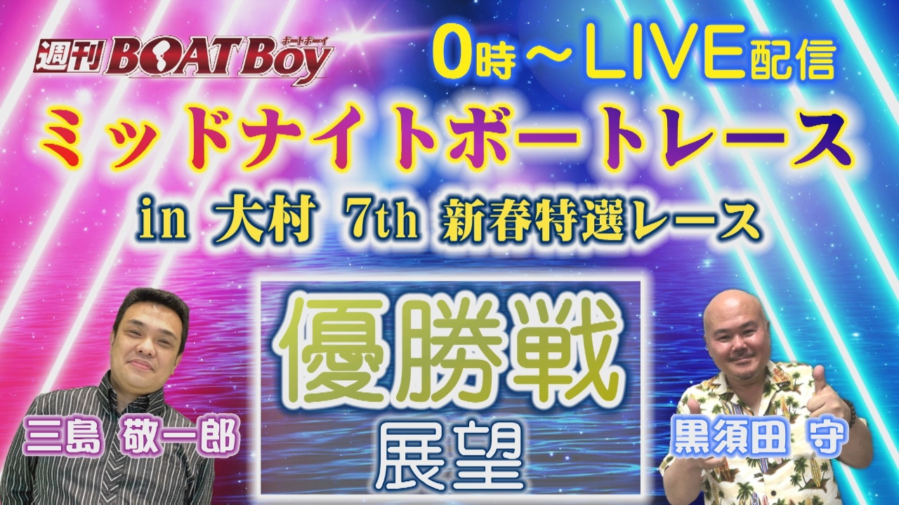 1/5（日）0時からLIVE配信！！週刊BOATBoy ミッドナイトボートレースin大村7th新春特選レース優勝戦展望 | BOAT RACE オフィシャルウェブサイト