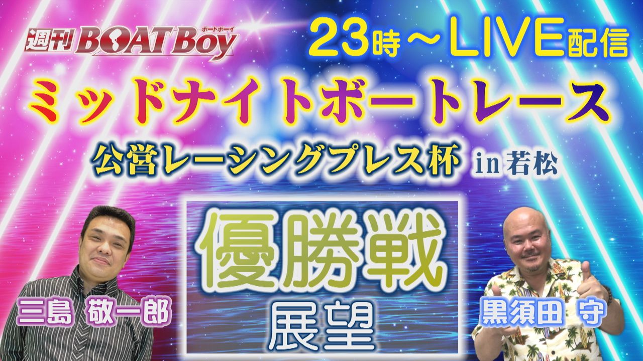 3/14（金）23時からLIVE配信！！週刊BOATBoy 若松ミッドナイトボートレース公営レーシングプレス杯優勝戦展望 | BOAT RACE オフィシャルウェブサイト