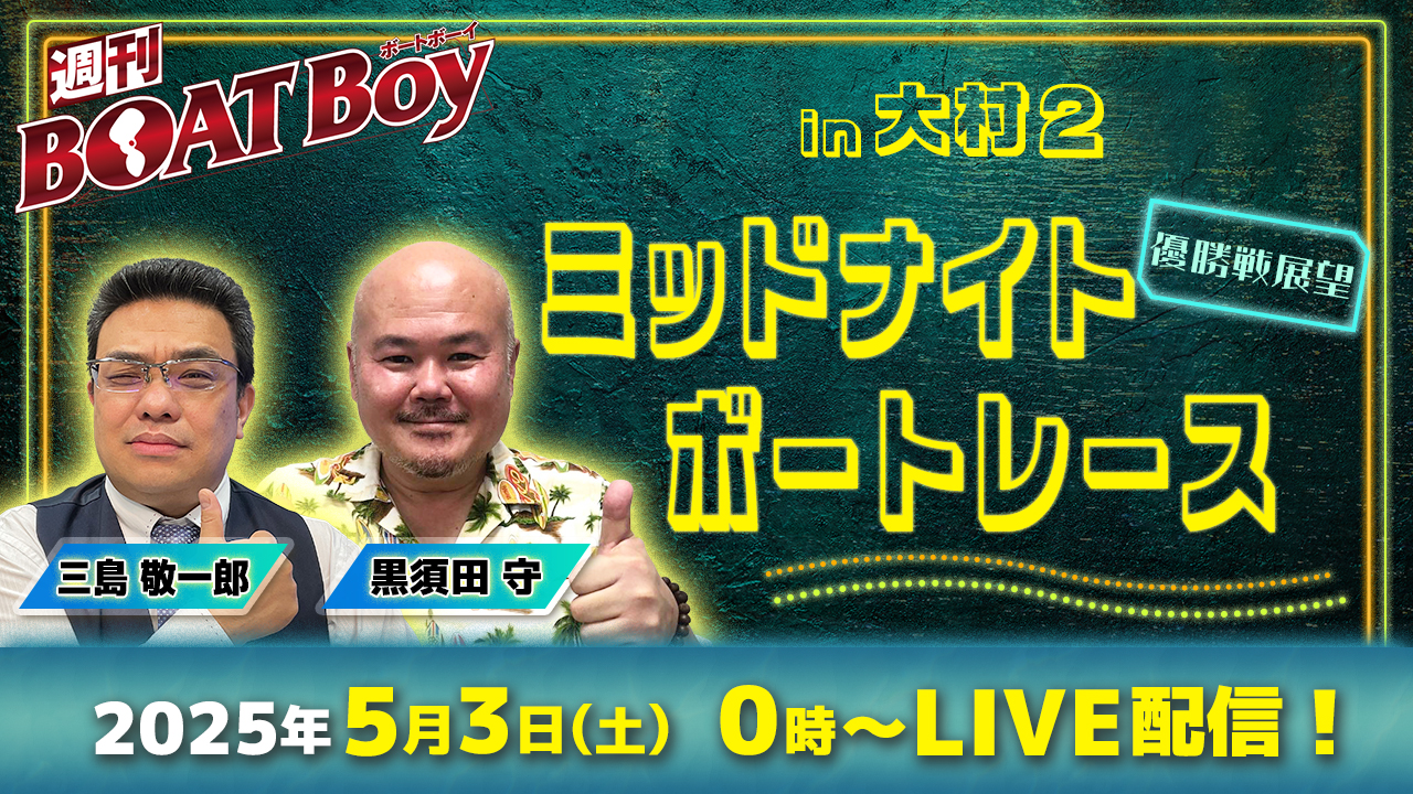 5月3日（土）0時からLIVE配信！！黒須田編集長＆三島敬一郎が全力展望！｜週刊BOATBoyミッドナイトボートレースin大村2 | BOAT RACE オフィシャルウェブサイト